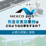NEXCOの発注者支援業務はどのような仕事をするの？必要な経験と資格も解説します！ | 発注者支援業務プラス